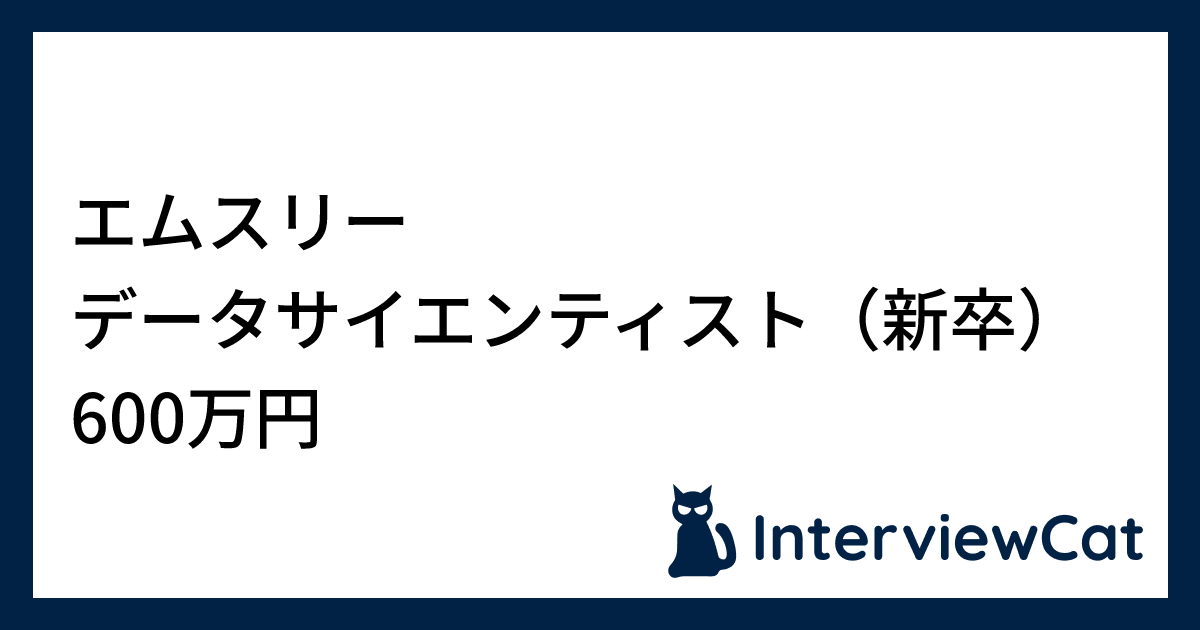 エムスリー | データサイエンティスト（新卒） | 600万円 - InsideStory InterviewCat ...