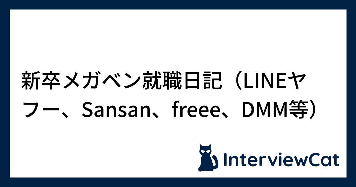 新卒メガベン就職日記（LINEヤフー、Sansan、freee、DMM等） - InsideStory InterviewCat ...
