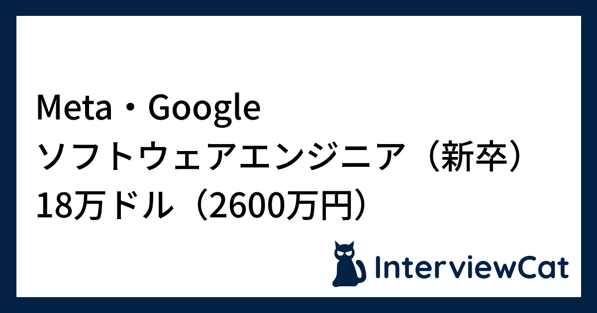 Meta・Google | ソフトウェアエンジニア（新卒） | 18万ドル（2600万円） | InsideStory InterviewCat | エンジニアストーリー