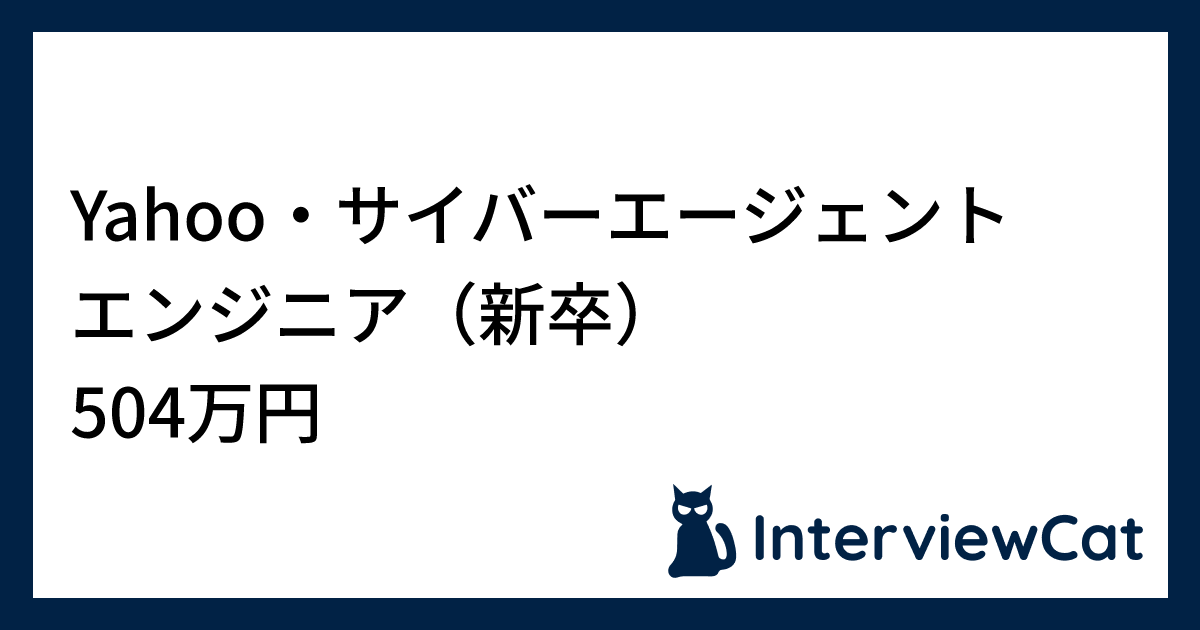 Yahoo・サイバーエージェント | エンジニア（新卒） | 504万円 | InsideStory InterviewCat | エンジニアストーリー
